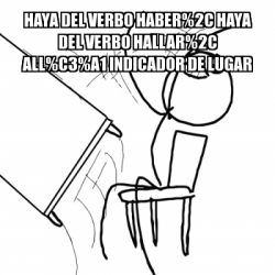 Meme Desk Flip Rage Guy - Haya del verbo haber%2C haya del verbo hallar ...