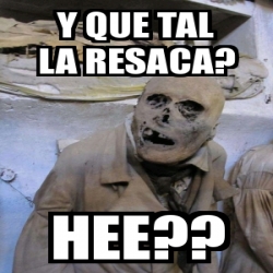 Meme Personalizado - y que tal la resaca? hee?? - 31559557
