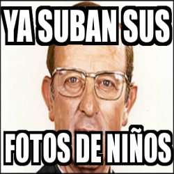 Meme Personalizado - YA SUBAN SUS FOTOS DE NIÃ‘OS - 31559842