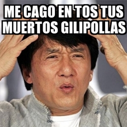 Meme Jackie Chan - me cago en tos tus muertos gilipollas - 31560569