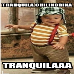 Meme Personalizado - Tranquila chilindrina Tranquilaaa - 31560700