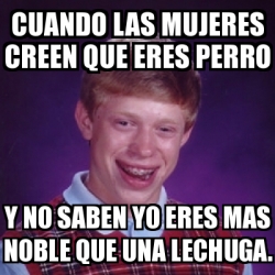 Meme Bad Luck Brian - Cuando las mujeres creen que eres perro Y no ...
