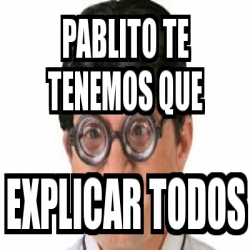 Meme Personalizado - pablito te tenemos que explicar todos - 31561443