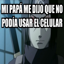 Meme Personalizado - Mi papÃ¡ me dijo que no podÃ­a usar el celular ...
