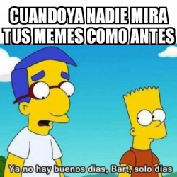 Meme Personalizado - CUANDOYA NADIE MIRA TUS MEMES COMO ANTES - 31562889