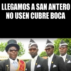 Meme Personalizado - Llegamos a San Antero no usen cubre boca - 31565562