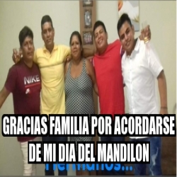 Meme Personalizado - gracias familia por acordarse de mi dia del ...