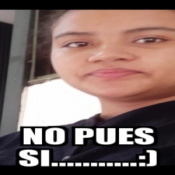 Meme Personalizado - No pues si...........:) - 31566719