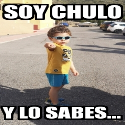 Meme Personalizado - Soy chulo Y lo sabes... - 31568201