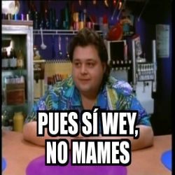 Meme Personalizado - pues sÃ­ wey, no mames - 31568772