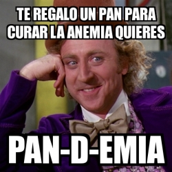 Meme Willy Wonka - Te regalo un pan para curar la anemia quieres PAN-D ...