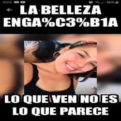 Meme Personalizado - La belleza enga%C3%B1a Lo que ven no es lo que ...