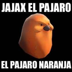 Meme Personalizado - JAJAX EL PAJARO EL PAJARO NARANJA - 31569481