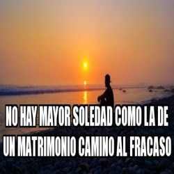 Meme Personalizado - No hay mayor soledad como la de un matrimonio ...