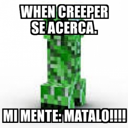 Meme Personalizado - When creeper se acerca. Mi mente: matalo ...