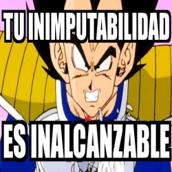 Meme Personalizado - Tu INIMPUTABILIDAD ES INALCANZABLE - 31573009