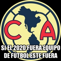 Meme Personalizado - Si el 2020 fuera equipo de fÃºtbol este fuera ...