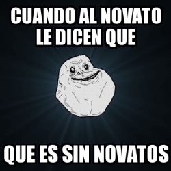 Meme Forever Alone - cuando al novato le dicen que que es sin novatos ...