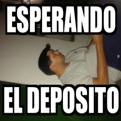 Meme Personalizado - esperando el deposito - 31575375