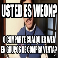 Meme Personalizado - Usted es weon? O comparte cualquier wea en grupos ...