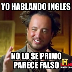 Meme Ancient Aliens - Yo hablando ingles No lo se primo parece falso ...