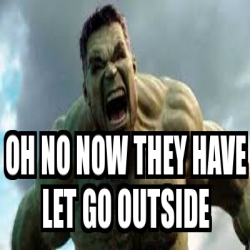 Meme Personalizado - oh no now they have let go outside - 31579297