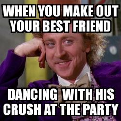 Meme Willy Wonka - when you make out your best friend dancing with his ...