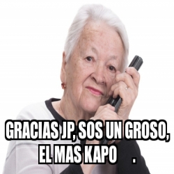 Meme Personalizado - gracias jp, sos un groso, el mas kapo . - 31581395
