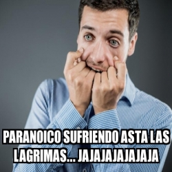 Meme Personalizado - paranoico sufriendo asta las lagrimas ...