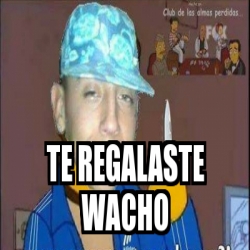 Meme Personalizado - Te regalaste wacho - 31582333