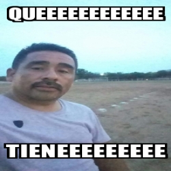 Meme Personalizado - Queeeeeeeeeeee Tieneeeeeeeee - 31583706