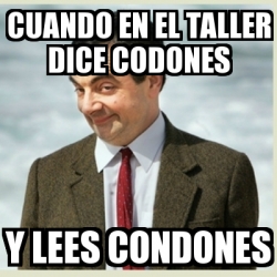 Meme Mr Bean - CUANDO EN EL TALLER DICE CODONES Y LEES CONDONES - 31584268
