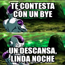 Meme Personalizado - Te contesta con un bye Un descansa, linda noche ...