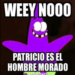Meme Personalizado - Weey nooo Patricio es el hombre morado - 31586563