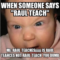 Meme Bebe furioso - when someone says "raul teach" me: RAUL TEACHESÂ¡Â ...
