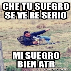 Meme Personalizado - Che tu suegro se ve re serio Mi suegro bien atr ...