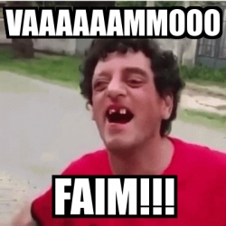 Meme Personalizado - vaaaaaammooo faim!!! - 31588971