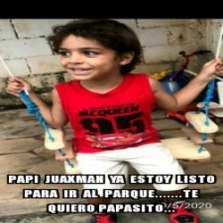 Meme Personalizado - Papi juaxman ya estoy listo Para ir al parque ...