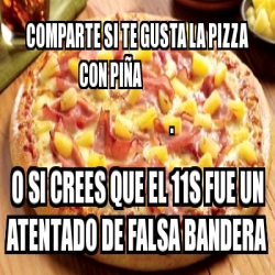 Meme Personalizado - comparte si te gusta la pizza con piÃ±a . o si ...