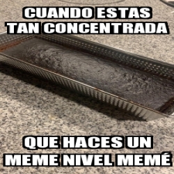 Meme Personalizado - cuando estas tan concentrada que haces un meme ...
