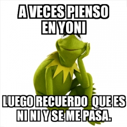 Meme Kermit the frog - A veces pienso en Yoni Luego recuerdo Que es ni ...