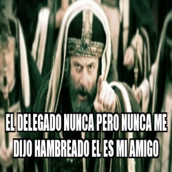Meme Personalizado - El delegado nunca pero nunca me dijo Hambreado el ...