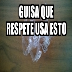 Meme Personalizado - Guisa que respete usa esto - 31592417