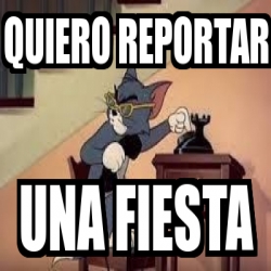 Meme Personalizado - quiero reportar una fiesta - 31594602