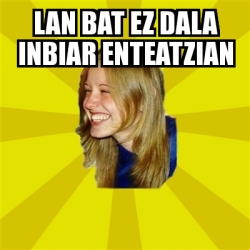 Meme Trologirl - Lan bat ez dala inbiar enteatzian - 31595484
