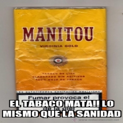Meme Personalizado - EL TABACO MATA!! LO MISMO QUE LA SANIDAD - 31596542