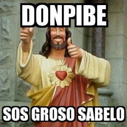 Meme Personalizado - DonPibe Sos groso sabelo - 31597235