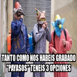 Meme Personalizado - TANTO COMO NOS HABEIS GRABADO "PAYASOS" TENEIS 3 ...