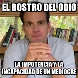 Meme Personalizado - El rostro del odio La impotencia y la incapacidad ...
