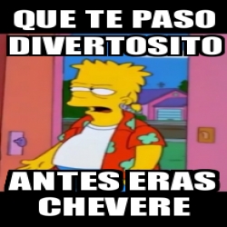 Meme Personalizado - Que te paso Divertosito Antes eras chevere - 31598025